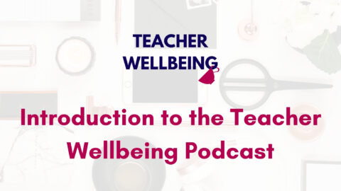 Teacher Wellbeing Podcast Episode 1: Introduction